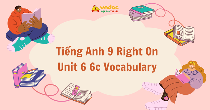Tiếng Anh 9 Right On Unit 6 6c Vocabulary - Right on 9 Unit 6 6c Vocabulary - VnDoc.com