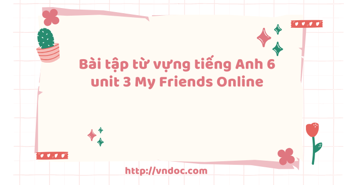 Bài tập từ vựng tiếng Anh 6 unit 3 My Friends Online - Bài tập Tiếng Anh 6 Global Success unit 3 ...