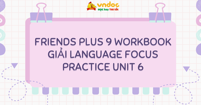 Friends Plus 9 Workbook giải Language Focus Practice Unit 6 - Tiếng Anh ...