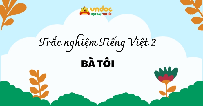 Trắc nghiệm Bà tôi lớp 2 Chân trời sáng tạo - VnDoc.com