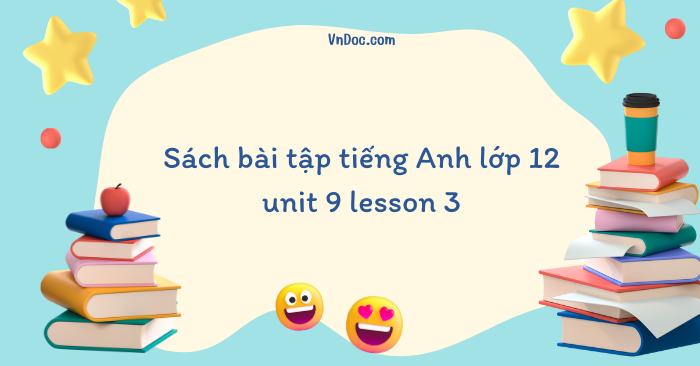 Sách bài tập tiếng Anh lớp 12 unit 9 lesson 3 - Tiếng Anh 12 i-Learn Smart World workbook unit 9 ...