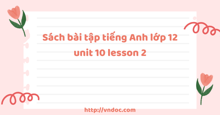 Sách bài tập tiếng Anh lớp 12 unit 10 lesson 2 - Tiếng Anh 12 i-Learn Smart World workbook unit ...