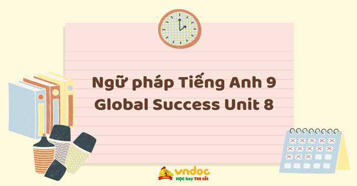 Ngữ pháp Tiếng Anh 9 Global Success Unit 8 - Ngữ pháp Unit 8 lớp 9 ...
