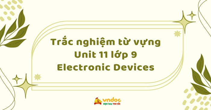 Trắc nghiệm từ vựng Unit 11 lớp 9 Electronic Devices - Luyện tập từ vựng Unit 11 Electronic ...