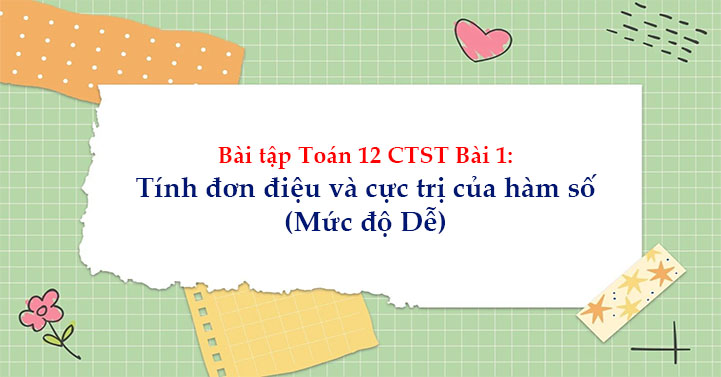 Bài tập trắc nghiệm Toán 12 CTST Bài 1 (Mức độ Dễ) - Tính đơn điệu và ...