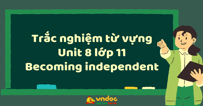 Trắc nghiệm từ vựng Unit 8 lớp 11 Becoming independent - Luyện tập từ ...