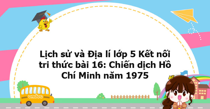 Lịch sử và Địa lí lớp 5 Kết nối tri thức bài 16: Chiến dịch Hồ Chí Minh ...