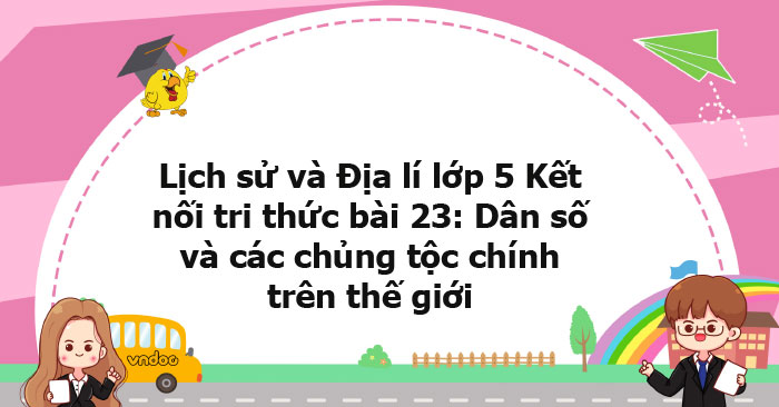 Lịch sử và Địa lí lớp 5 Kết nối tri thức bài 23: Dân số và các chủng ...