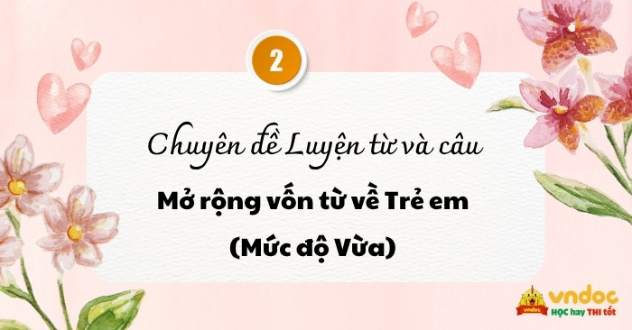 Bài tập trắc nghiệm Mở rộng vốn từ về trẻ em lớp 2 (Mức Vừa) - VnDoc.com