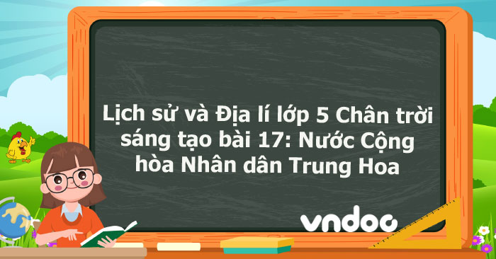 Lịch sử và Địa lí lớp 5 Chân trời sáng tạo bài 17: Nước Cộng hòa Nhân ...