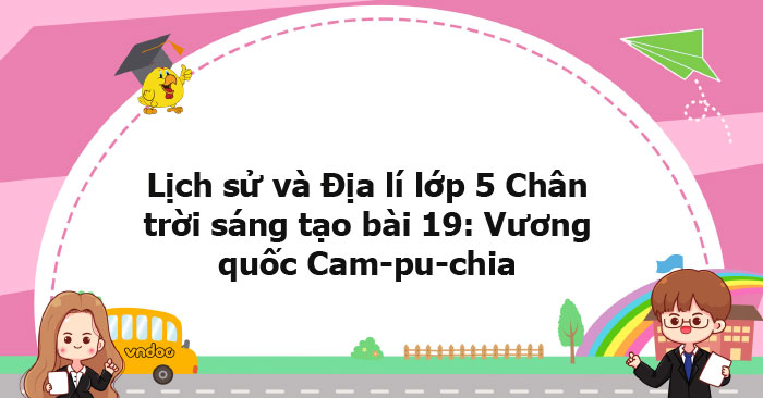 Lịch sử và Địa lí lớp 5 Chân trời sáng tạo bài 19: Vương quốc Cam-pu ...