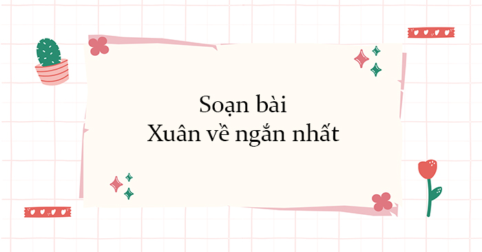 Soạn bài Xuân về ngắn nhất - Soạn Văn 10 Chân trời sáng tạo Siêu ngắn - VnDoc.com