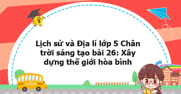 Lịch sử và Địa lí lớp 5 Chân trời sáng tạo bài 26: Xây dựng thế giới ...