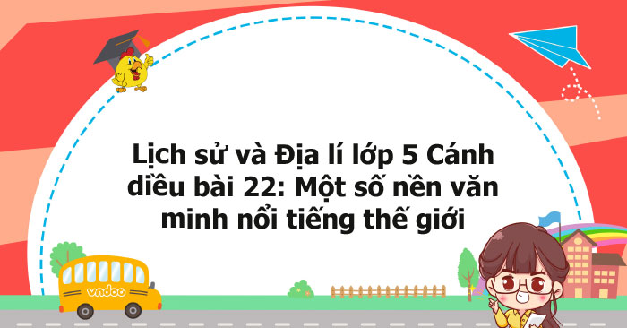 Lịch sử và Địa lí lớp 5 Cánh diều bài 22: Một số nền văn minh nổi tiếng ...