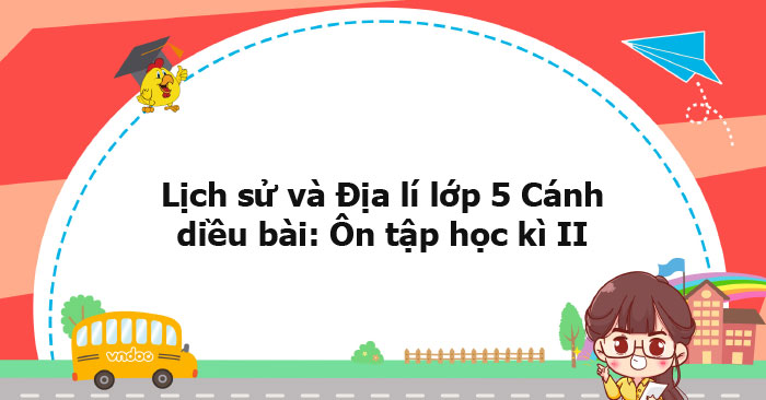 Lịch sử và Địa lí lớp 5 Cánh diều bài: Ôn tập học kì II - VnDoc.com