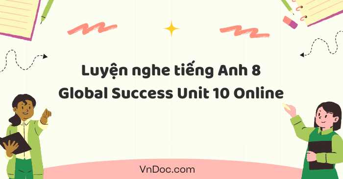 Luyện nghe tiếng Anh 8 Global Success Unit 10 Online - Bài tập Unit 10 ...