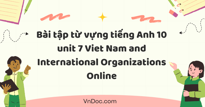 Bài tập từ vựng tiếng Anh 10 unit 7 Viet Nam and International ...