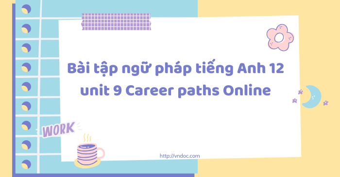 Bài tập ngữ pháp tiếng Anh 12 unit 9 Career paths Online - Bài tập Tiếng Anh 12 Global Success ...