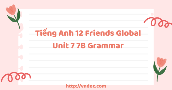 Tiếng Anh 12 Friends Global Unit 7 7B Grammar - Giải 7B. Grammar - Unit ...