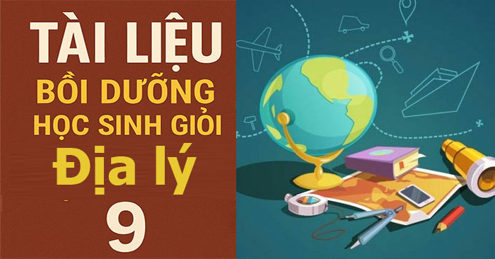 Tài liệu bồi dưỡng học sinh giỏi Địa lý lớp 9 theo chương trình mới ...