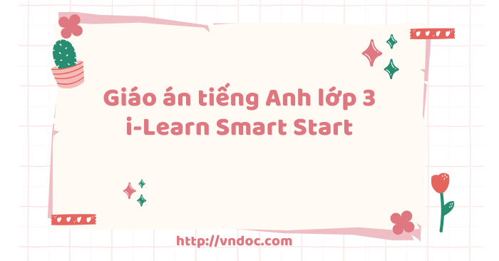 Giáo án tiếng Anh lớp 3 i-Learn Smart Start - Giáo án i learn smart start grade 3 theo CV 2345 ...