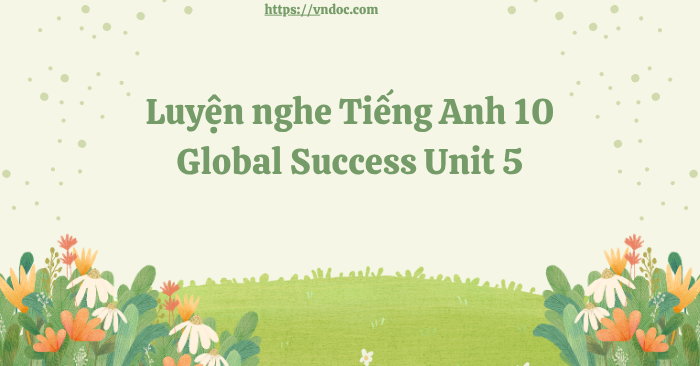 Luyện nghe Tiếng Anh 10 Global Success Unit 5 - Bài tập unit 5 lớp 10 Inventions có đáp án ...