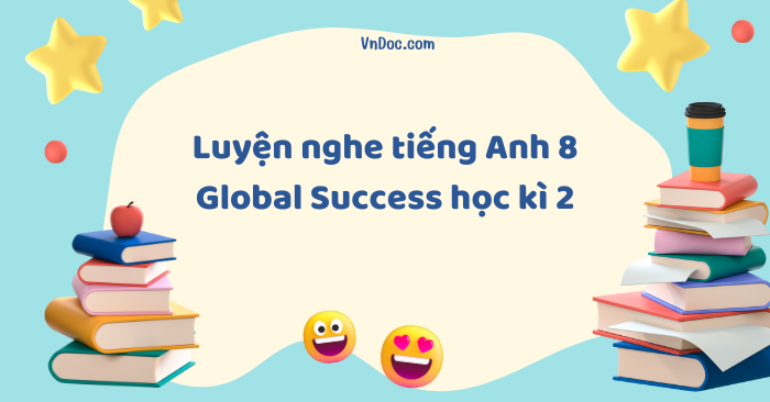 Luyện nghe tiếng Anh 8 Global Success học kì 2 - Bộ luyện nghe Tiếng ...